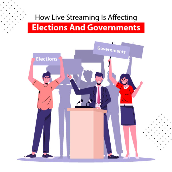 How Live Streaming is affecting Elections and Governments